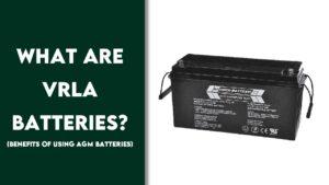 What are VRLA Batteries? (Benefits of Using AGM Batteries ...