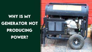 Why Is My Generator Not Producing Power? [10 Major Reasons ...